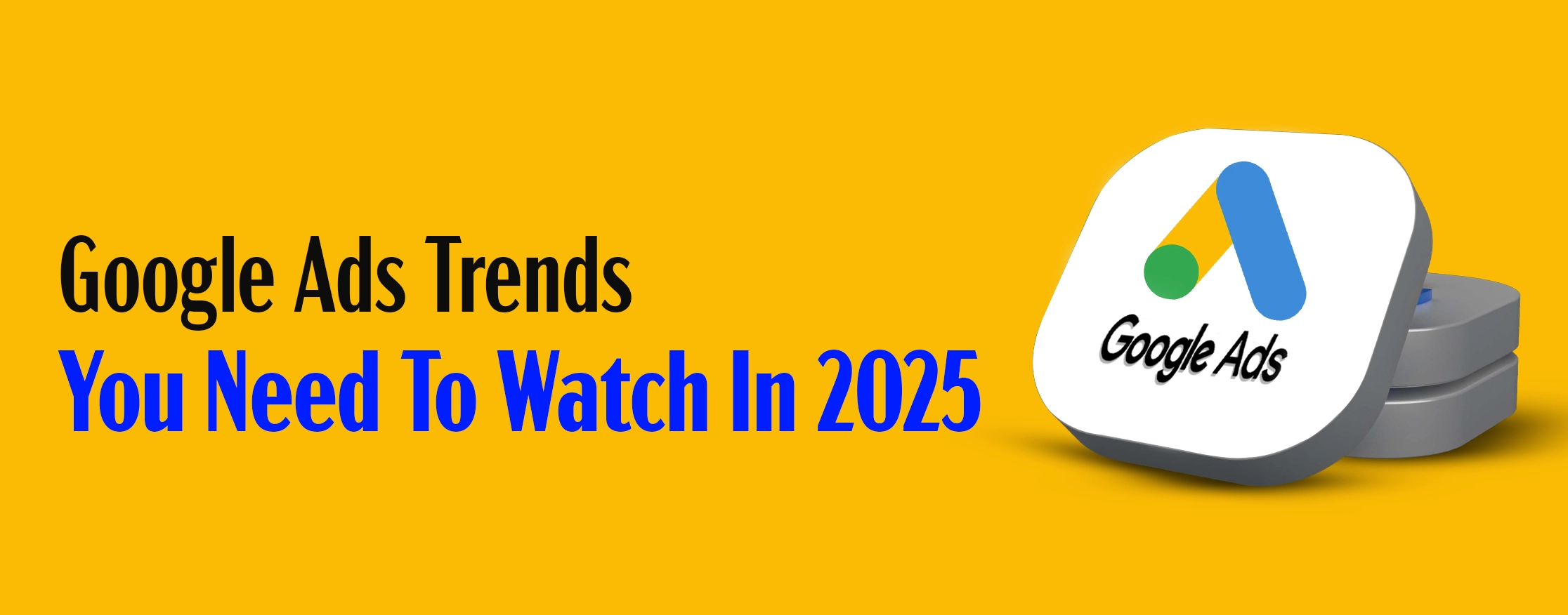 Google Ad Trends To Watch Out For In 2025